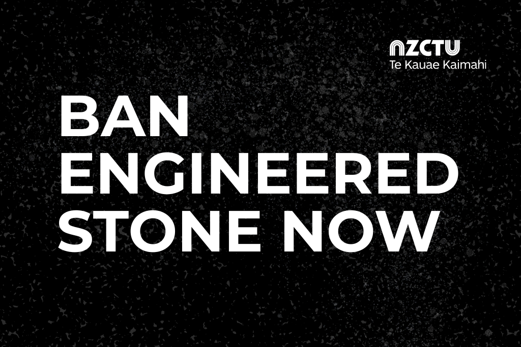 Ban Engineered Stone Now - NZCTU